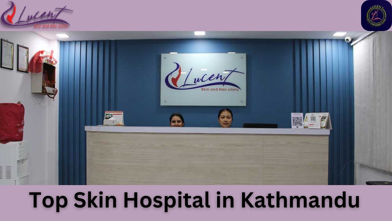Top Skin Hospital in Kathmandu: Lucent Skin and Hair Clinic